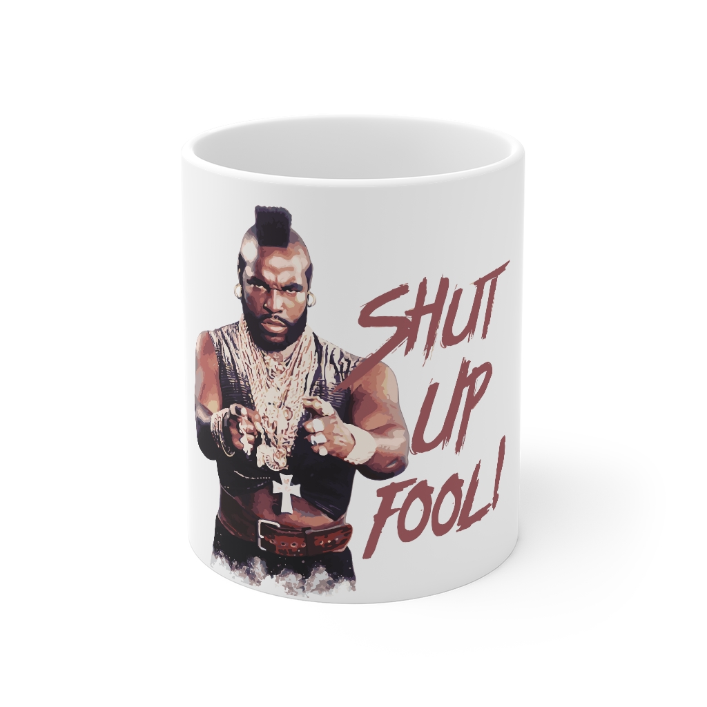 Shut Up Fool! – Mr. T Mug 11oz – Graphic Tees, Cool, Clever, Funny ...